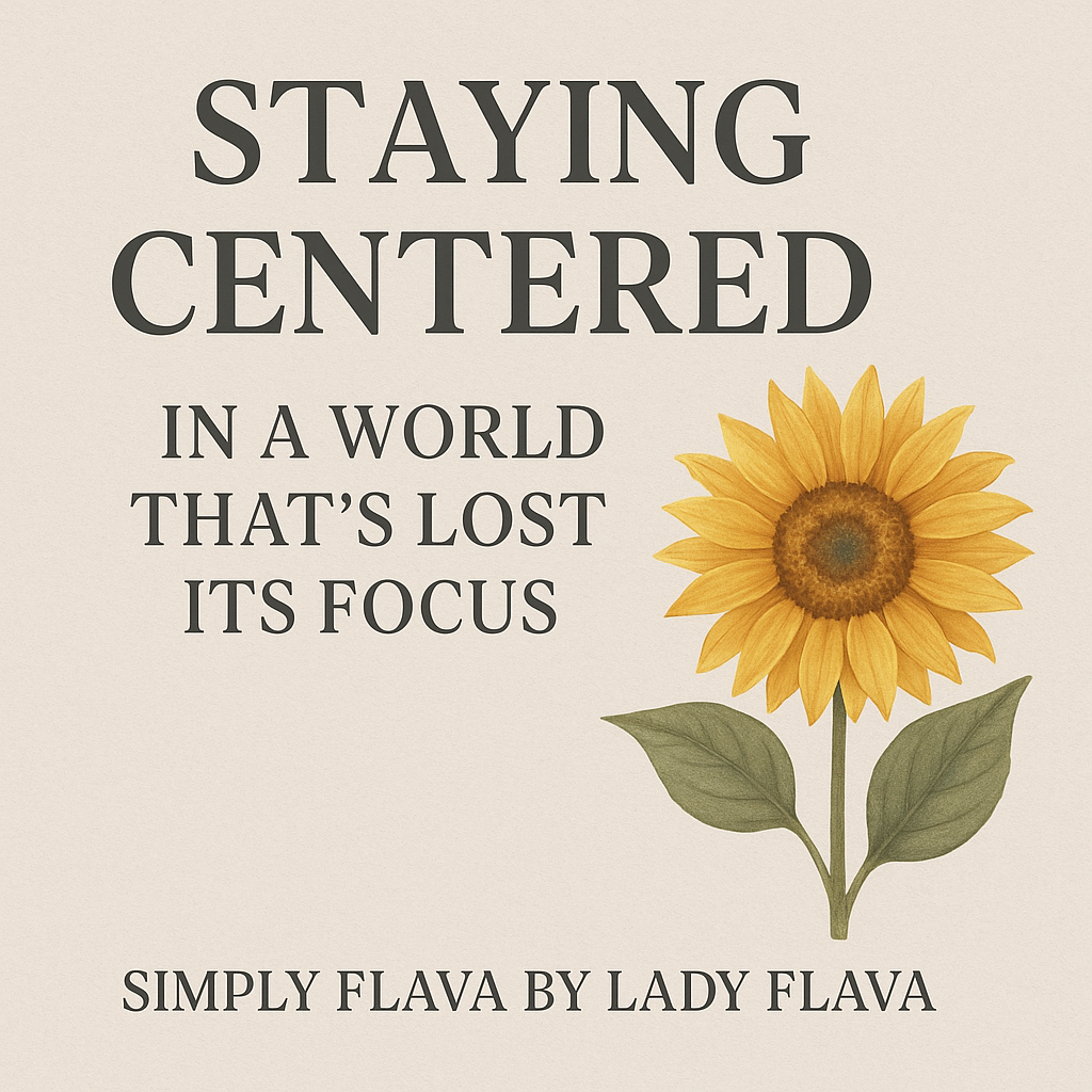 Life| Staying Centered in a World That’s Lost Its Focus – Lady Flava News
