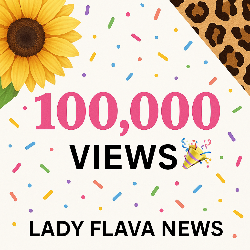 🌻🎉 Lady Flava News Has Reached 100K Views! 🎉🌻 – Lady Flava News